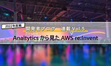開発者ブログ Vol.05_0｜Analtyticsから見たAWS re:Invent(2022年度編)｜データ連携 データ活用のセゾンテクノロジー